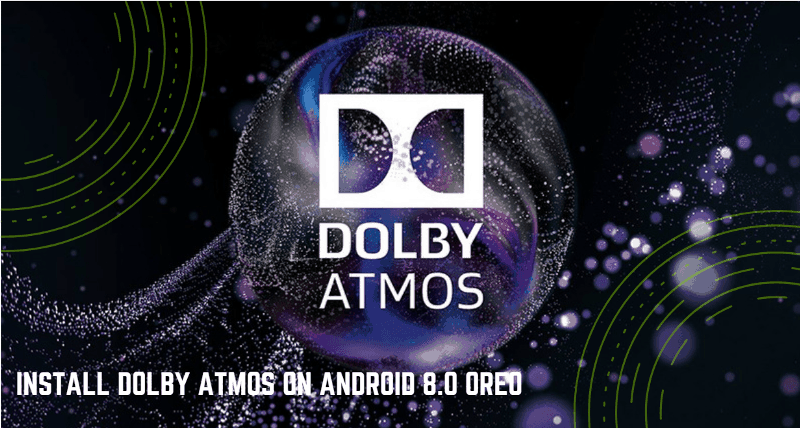 Guide To Install Dolby Atmos On Android 8.0 Oreo Running Devices