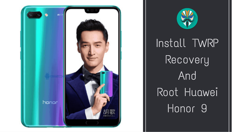 How To Root Huawei Honor 9 EMUI 8.0 And Install Latest TWRP