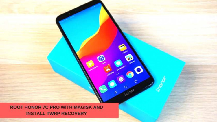 How To Root Honor 7C Pro with Magisk and Install TWRP Recovery